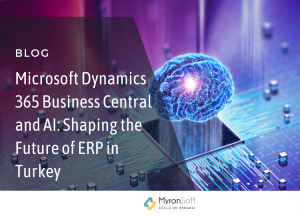 Microsoft Dynamics 365 Business Central and AI: Shaping the Future of ERP in Turkey - MyronSoft
